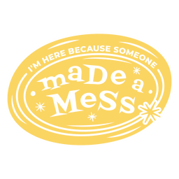 I'm Here Because Someone Made A Mess PNG & SVG Design For T-Shirts